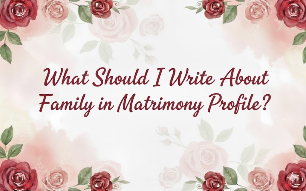 What Should I Write About Family in Matrimony Profile? Complete Guide ...